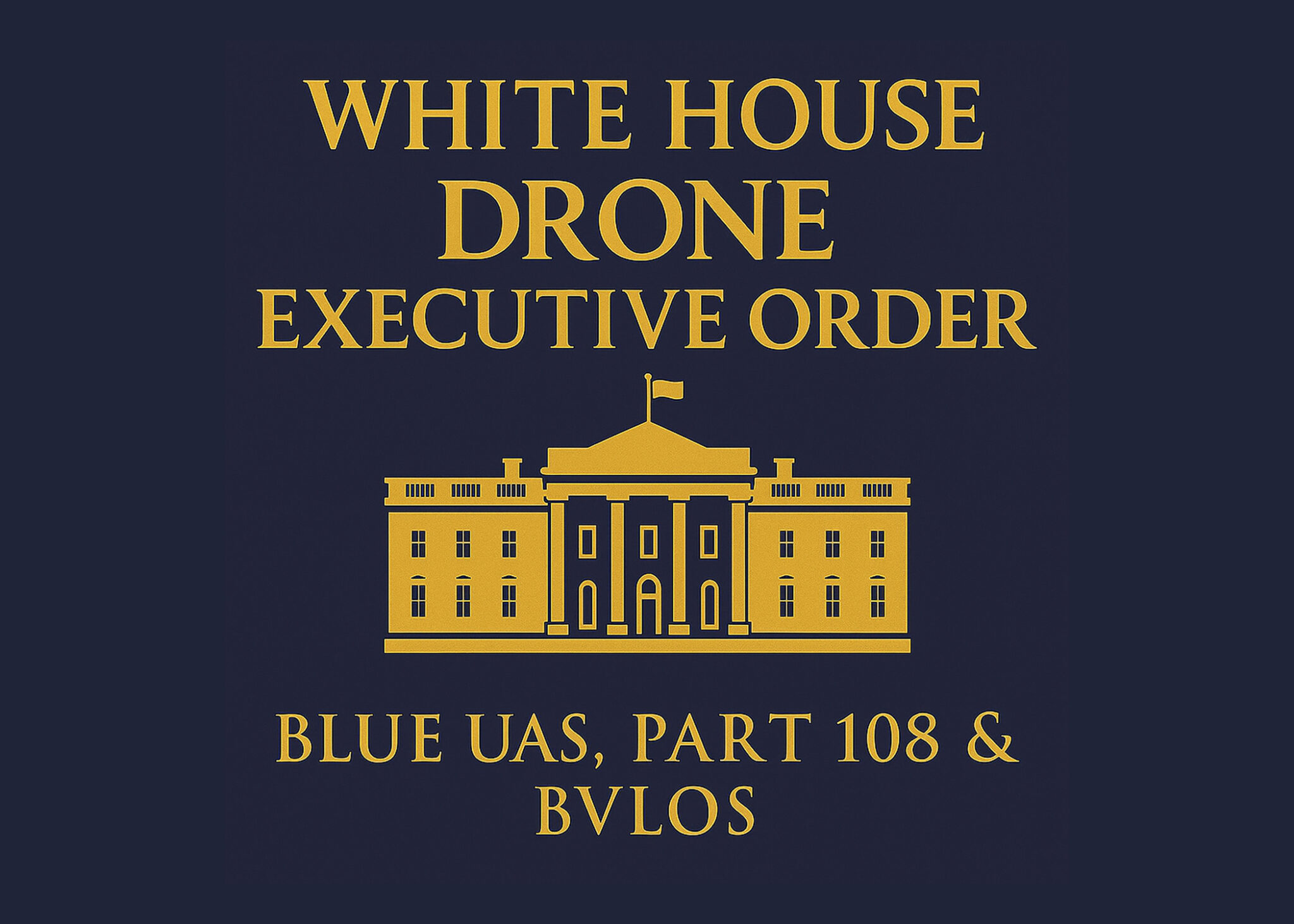 White House Drone Executive Order: Blue UAS, Part 108 & BVLOS